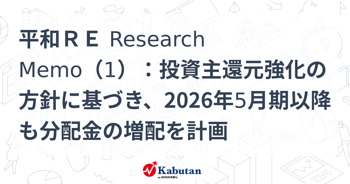 平和RE Research Memo（1）：投資主還元強化の方針に基づき、2026年5月期以降も分配金の増配を計画 | 特集 - 株探ニュース