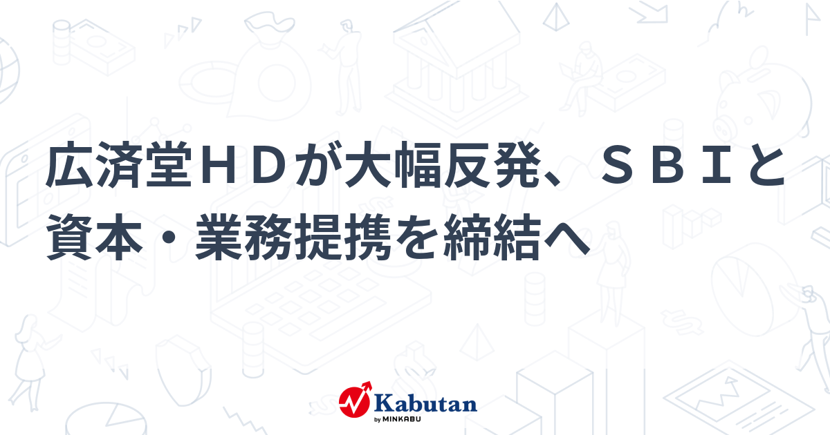 広済堂HDが大幅反発、SBIと資本・業務提携を締結へ | 個別株 - 株探ニュース