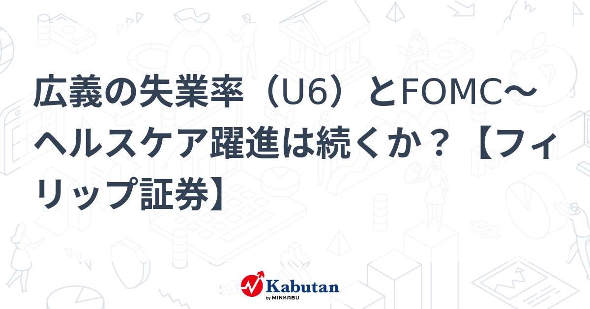 広義の失業率（U6）とFOMC～ヘルスケア躍進は続くか？【フィリップ証券】 | 市況 - 株探ニュース