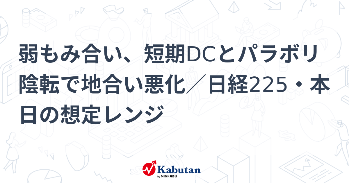 弱もみ合い、短期DCとパラボリ陰転で地合い悪化／日経225・本日の想定レンジ | 市況 - 株探ニュース
