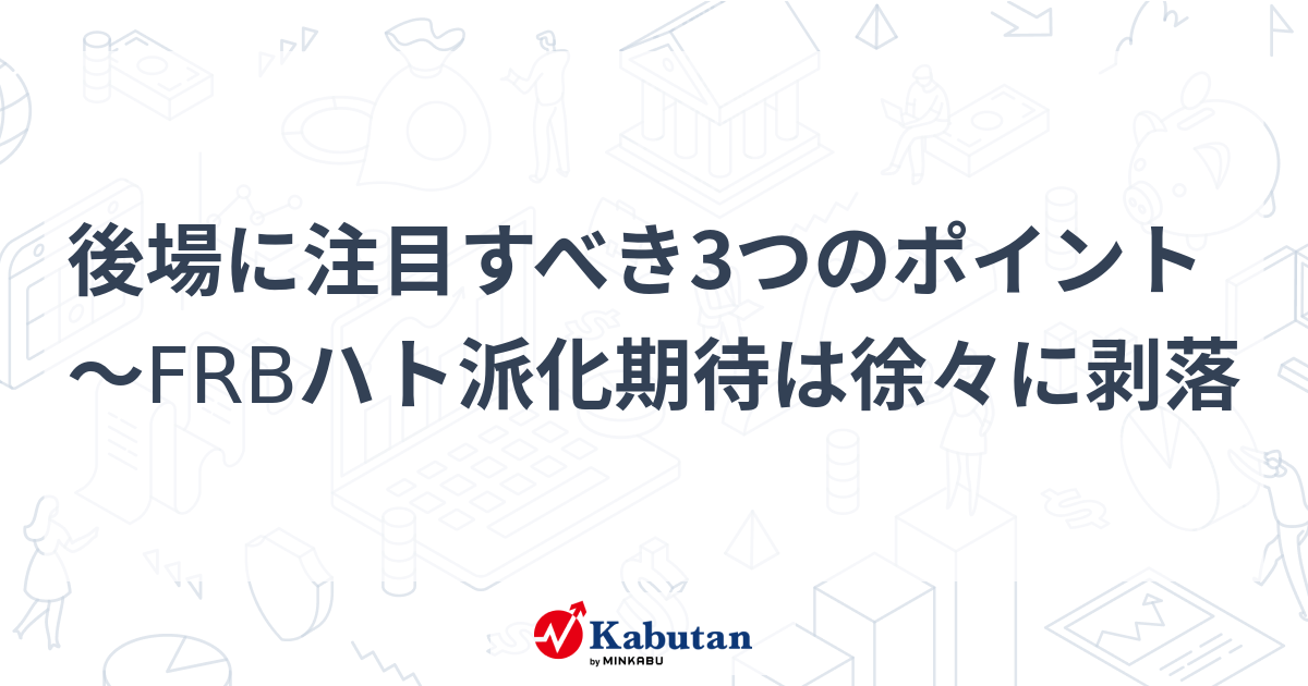 後場に注目すべき3つのポイント～FRBハト派化期待は徐々に剥落 | 市況 - 株探ニュース