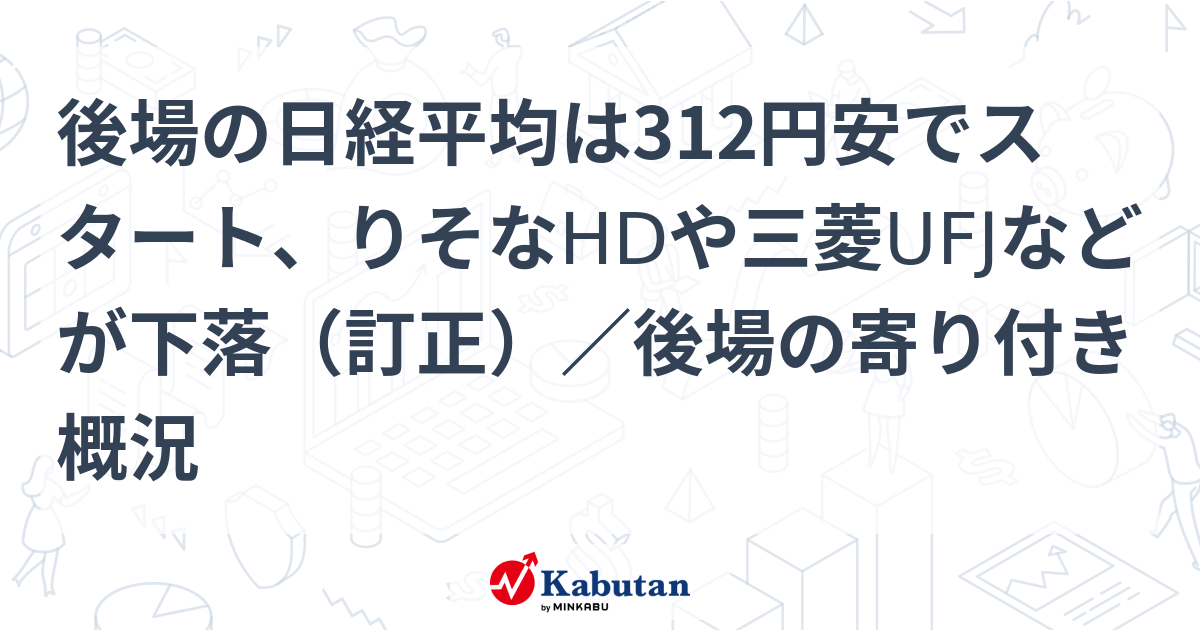 後場の日経平均は312円安でスタート、りそなHDや三菱UFJなどが下落（訂正）／後場の寄り付き概況 | 市況 - 株探ニュース