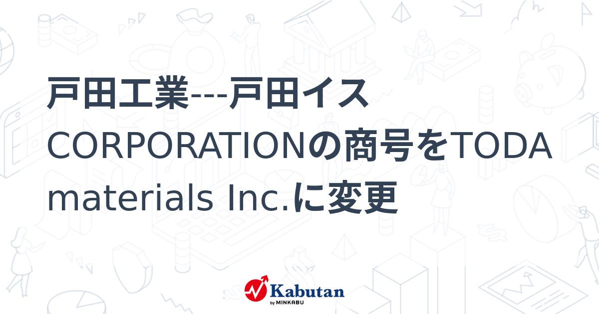 戸田工業---戸田イス CORPORATIONの商号をTODA materials Inc.に変更 | 個別株 - 株探ニュース