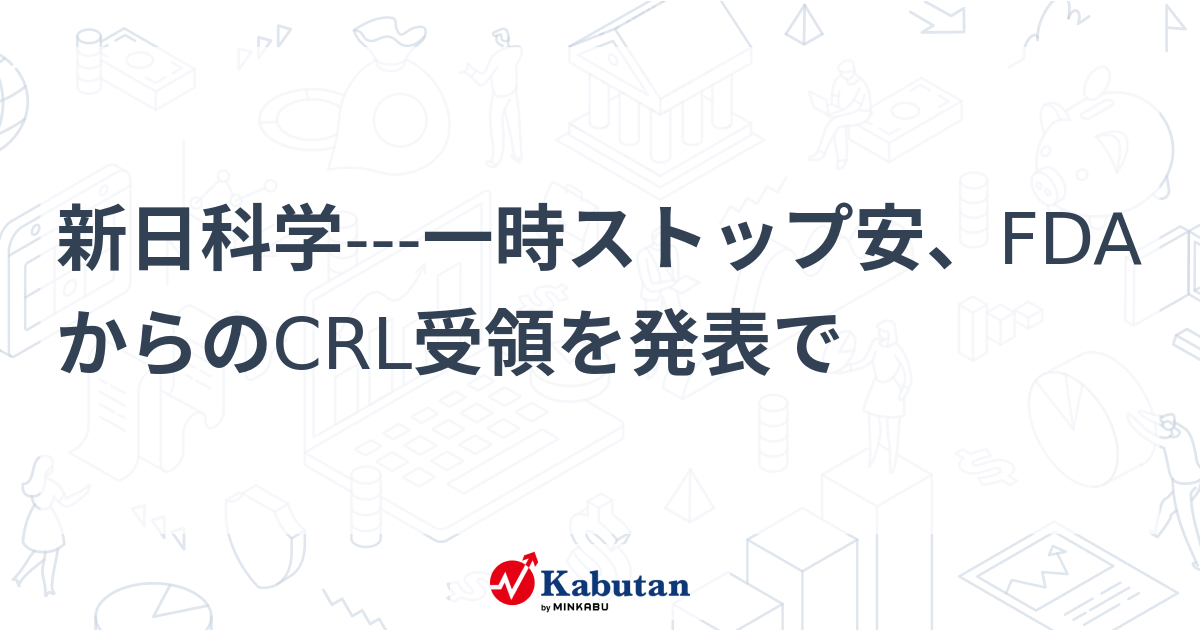 新日科学---一時ストップ安、FDAからのCRL受領を発表で | 個別株 - 株探ニュース