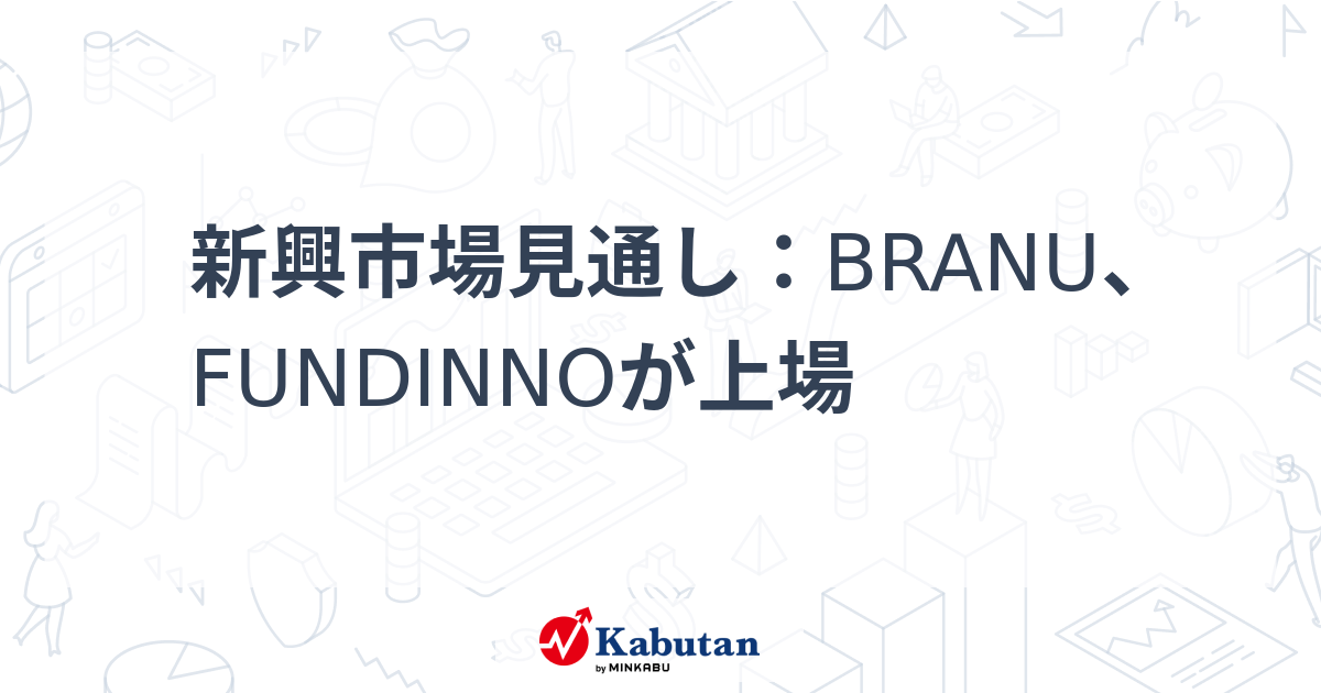 新興市場見通し：BRANU、FUNDINNOが上場 | 市況 - 株探ニュース