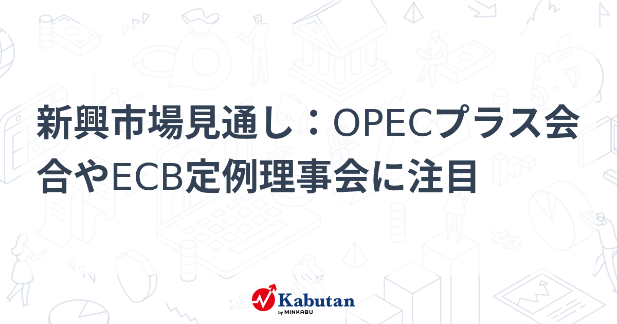 新興市場見通し：OPECプラス会合やECB定例理事会に注目 | 市況 - 株探ニュース