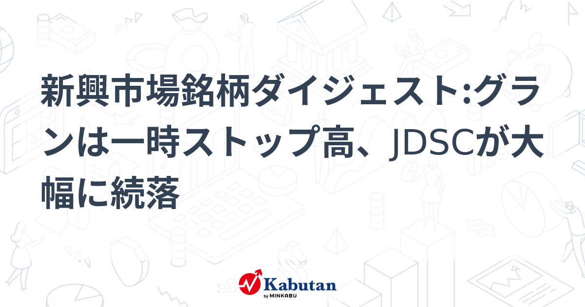 新興市場銘柄ダイジェスト:グランは一時ストップ高、JDSCが大幅に続落 | 個別株 - 株探ニュース