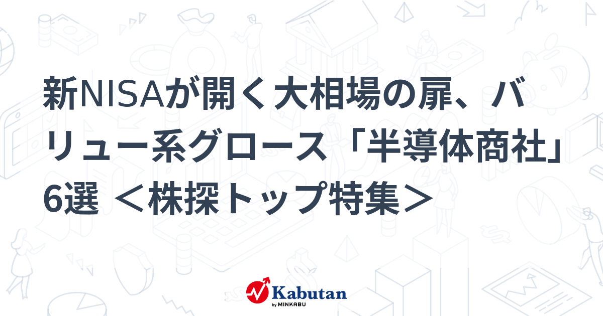 新NISAが開く大相場の扉、バリュー系グロース「半導体商社」6選 ＜株探トップ特集＞ | 特集 - 株探ニュース