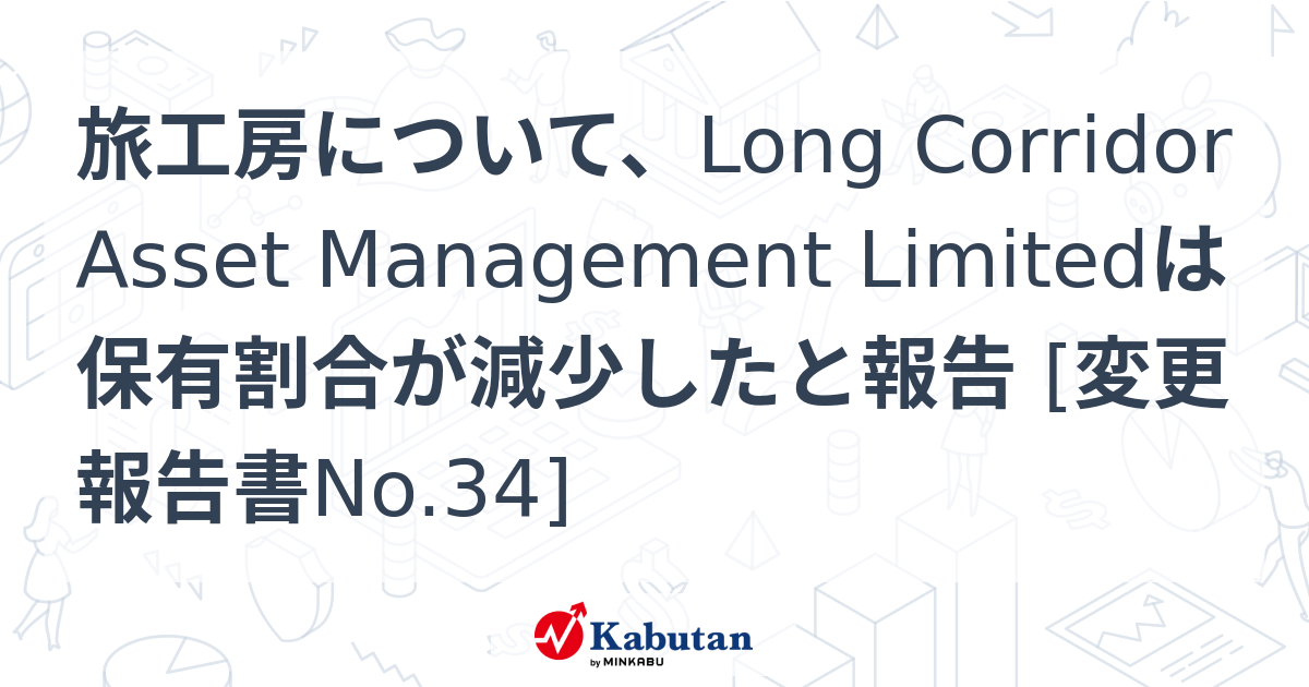 旅工房について、Long Corridor Asset Management Limitedは保有割合が減少したと報告 [変更報告書No.34 ...