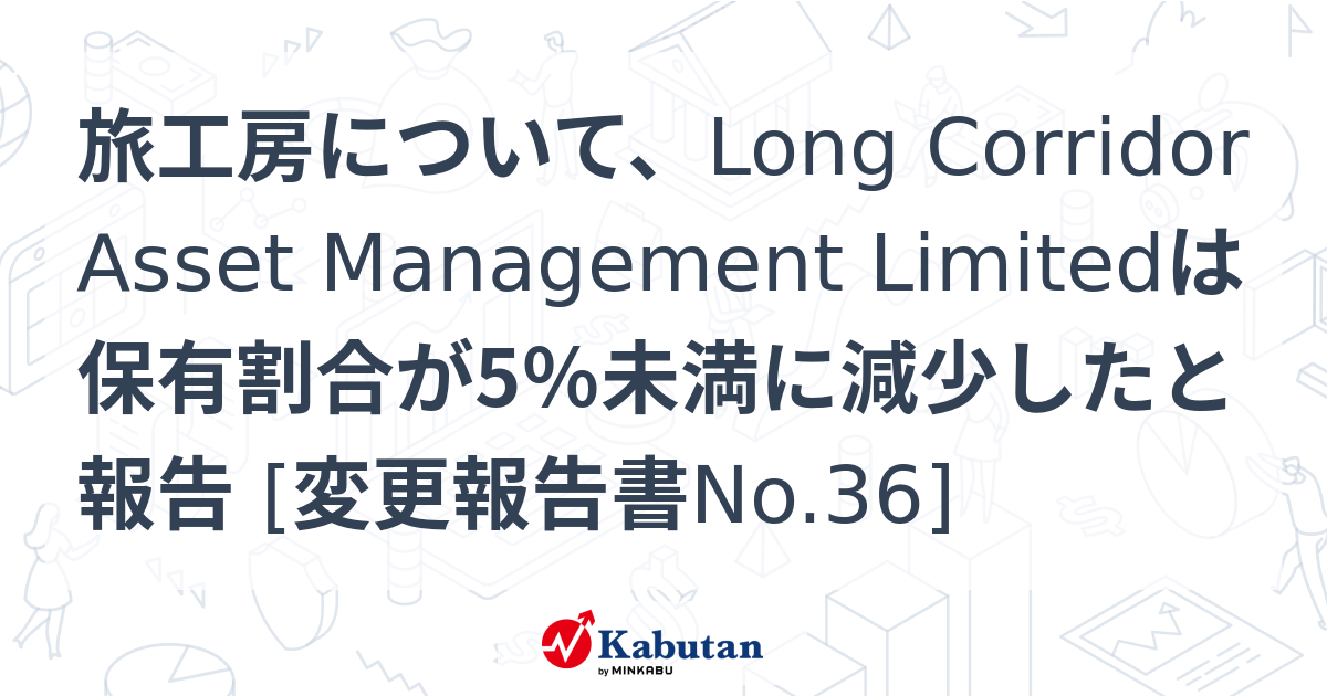 旅工房について、Long Corridor Asset Management Limitedは保有割合が5％未満に減少したと報告 [変更報告書 ...
