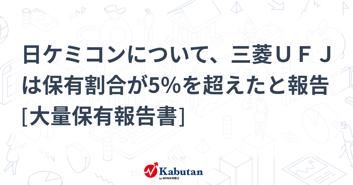 日ケミコンについて、三菱UFJは保有割合が5％を超えたと報告 [大量保有報告書] | 大量保有報告書 - 株探ニュース
