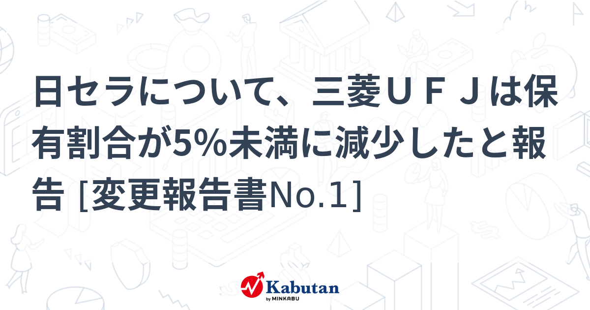 日セラについて、三菱UFJは保有割合が5％未満に減少したと報告 [変更報告書No.1] | 大量保有報告書 - 株探ニュース