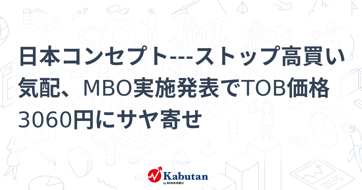 日本コンセプト---ストップ高買い気配、MBO実施発表でTOB価格3060円にサヤ寄せ | 個別株 - 株探ニュース