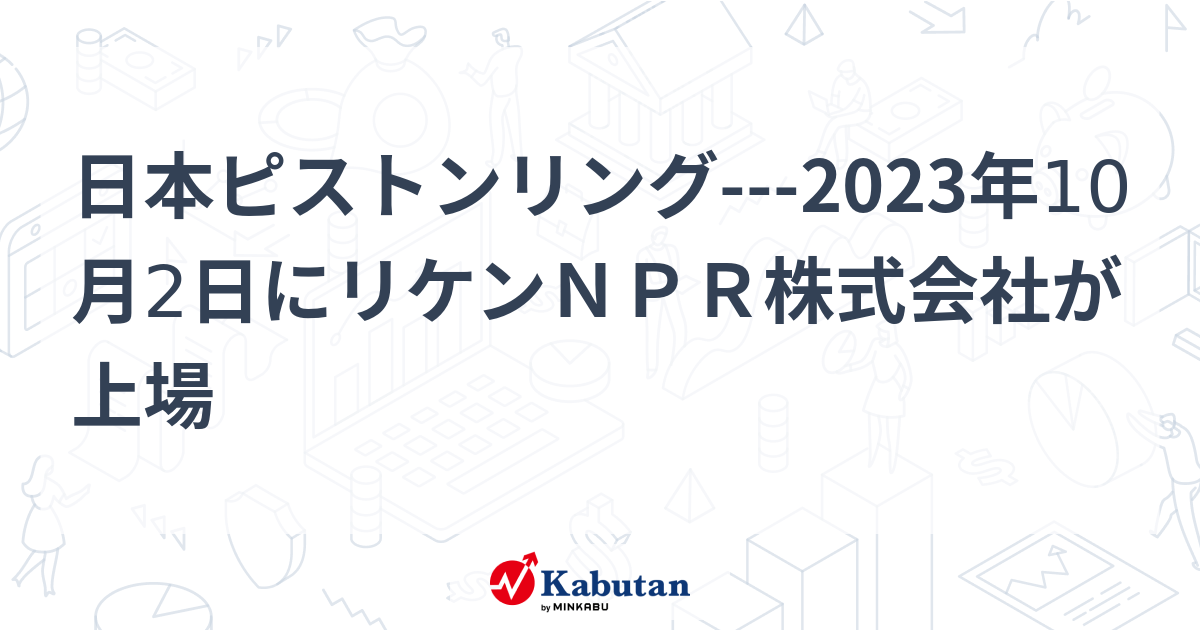 日本ピストンリング---2023年10月2日にリケンNPR株式会社が上場 | 個別株 - 株探ニュース