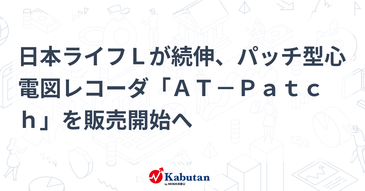 日本ライフLが続伸、パッチ型心電図レコーダ「AT－Patch」を販売開始へ | 個別株 - 株探ニュース