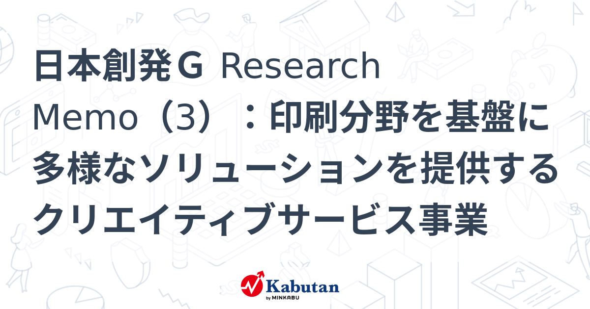 日本創発G Research Memo（3）：印刷分野を基盤に多様なソリューションを提供するクリエイティブサービス事業 | 特集 - 株探ニュース