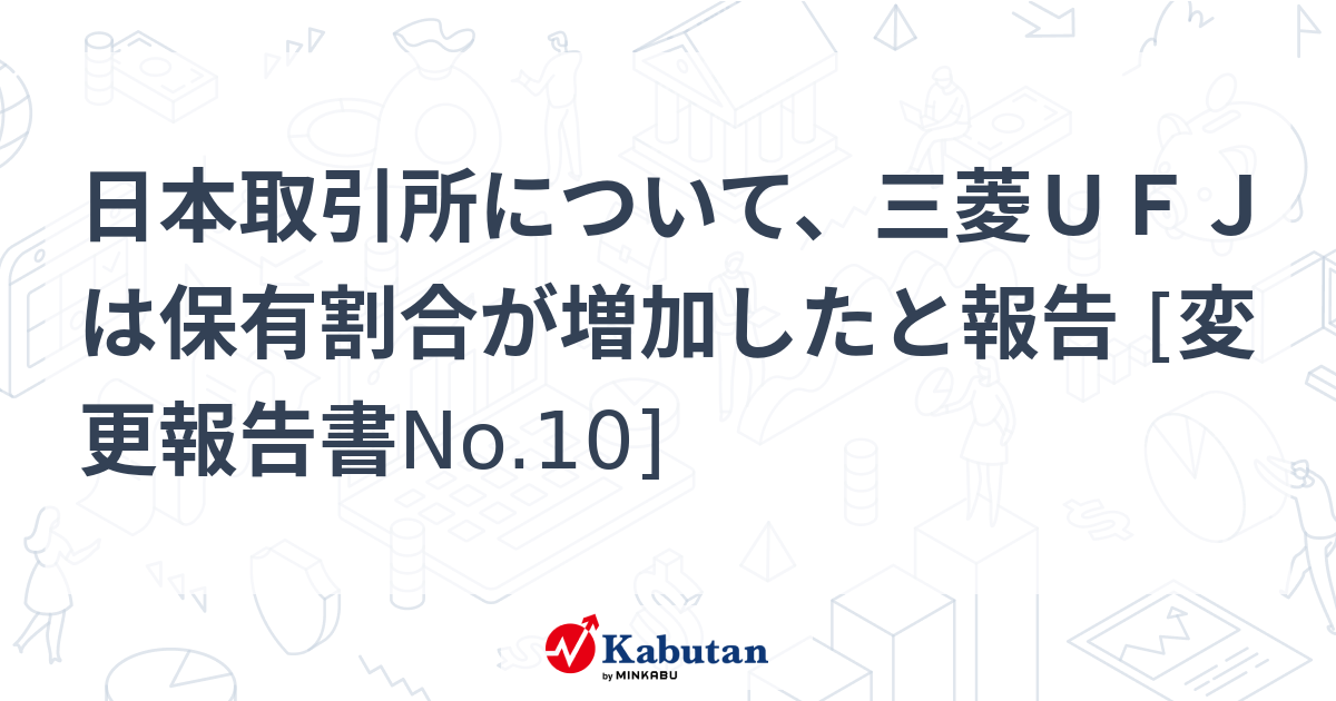日本取引所について、三菱UFJは保有割合が増加したと報告 [変更報告書No.10] | 大量保有報告書 - 株探ニュース