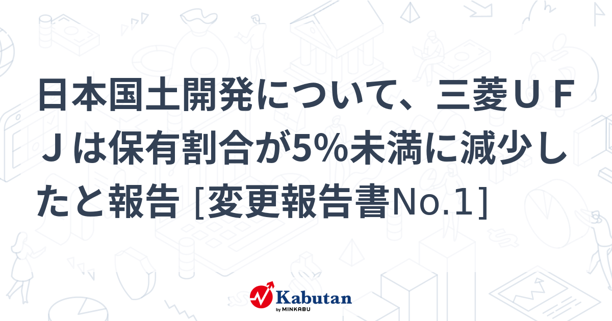 日本国土開発について、三菱UFJは保有割合が5％未満に減少したと報告 [変更報告書No.1] | 大量保有報告書 - 株探ニュース