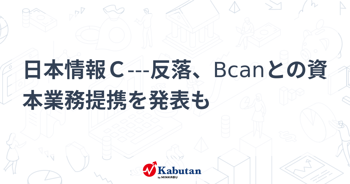 日本情報C---反落、Bcanとの資本業務提携を発表も | 個別株 - 株探ニュース