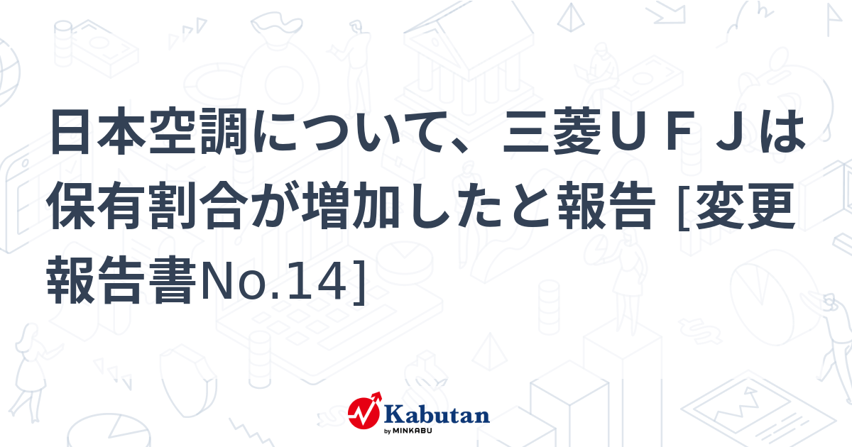 日本空調について、三菱UFJは保有割合が増加したと報告 [変更報告書No.14] | 大量保有報告書 - 株探ニュース