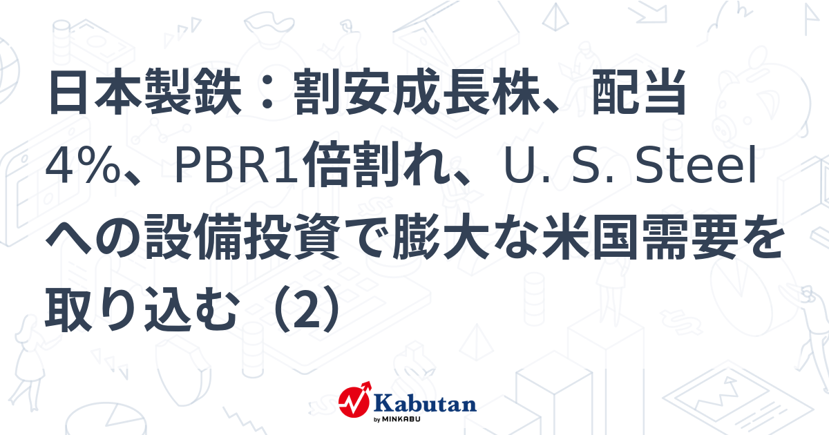 日本製鉄：割安成長株、配当4%、PBR1倍割れ、U. S. Steelへの設備投資で膨大な米国需要を取り込む（2） | 個別株 - 株探ニュース