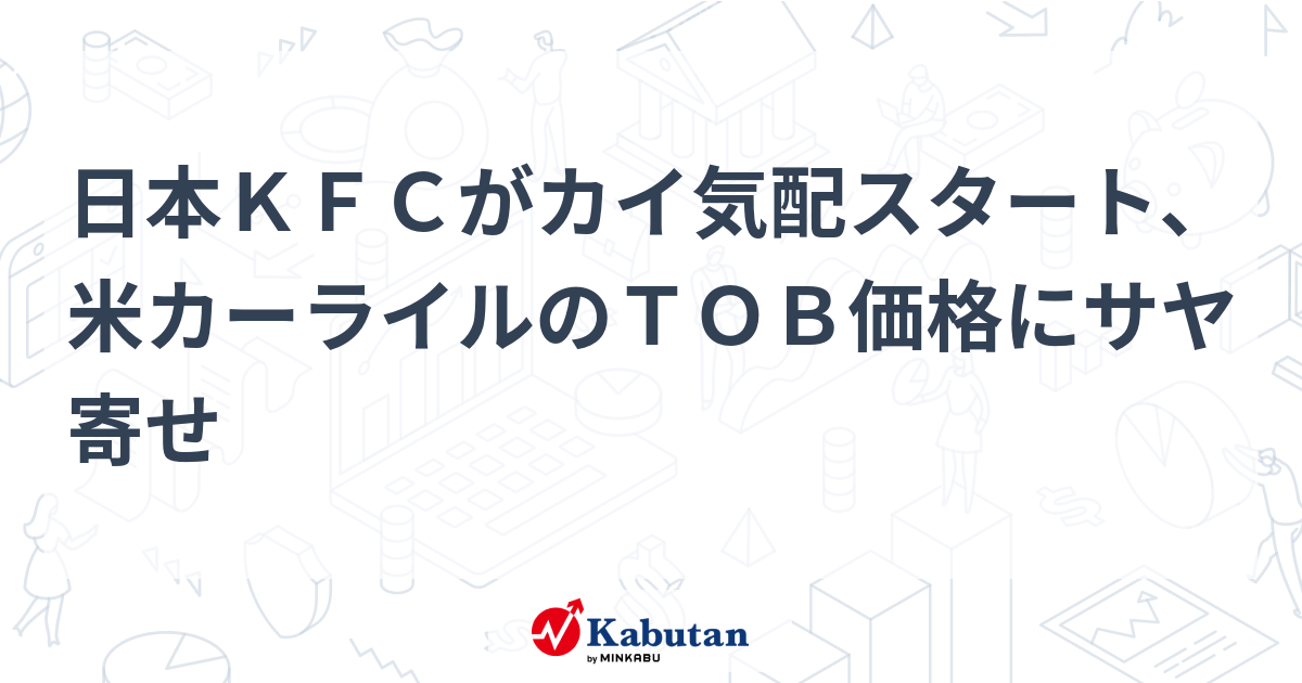 日本KFCがカイ気配スタート、米カーライルのTOB価格にサヤ寄せ | 個別株 - 株探ニュース