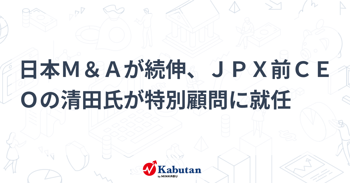 日本M＆Aが続伸、JPX前CEOの清田氏が特別顧問に就任 | 個別株 - 株探ニュース