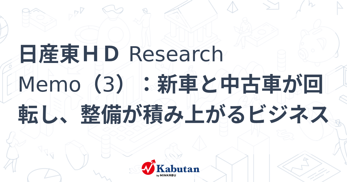 日産東HD Research Memo（3）：新車と中古車が回転し、整備が積み上がるビジネス | 特集 - 株探ニュース