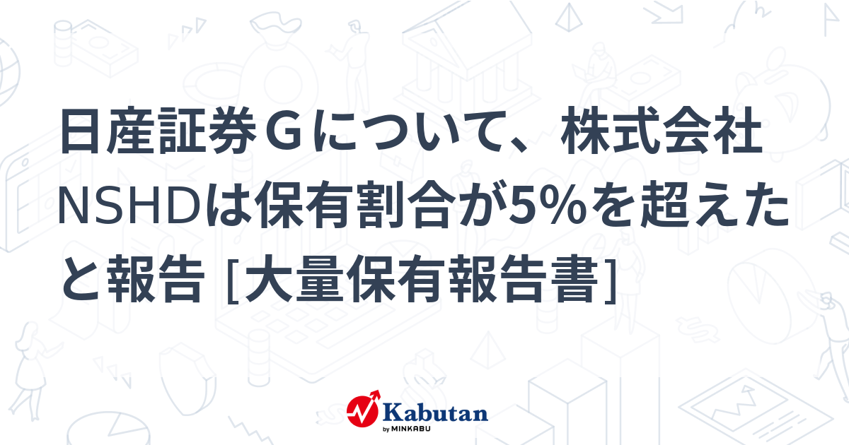 日産証券Gについて、株式会社NSHDは保有割合が5％を超えたと報告 [大量保有報告書] | 大量保有報告書 - 株探ニュース