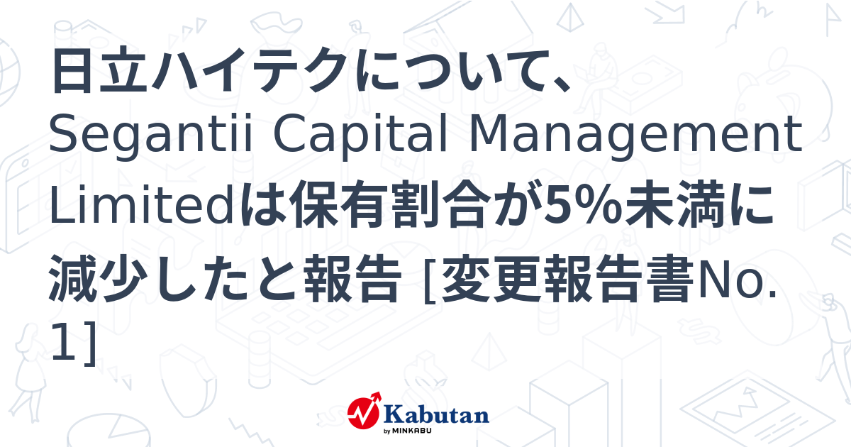 日立ハイテクについて、Segantii Capital Management Limitedは保有割合が5％未満に減少したと報告 [変更報告書 ...