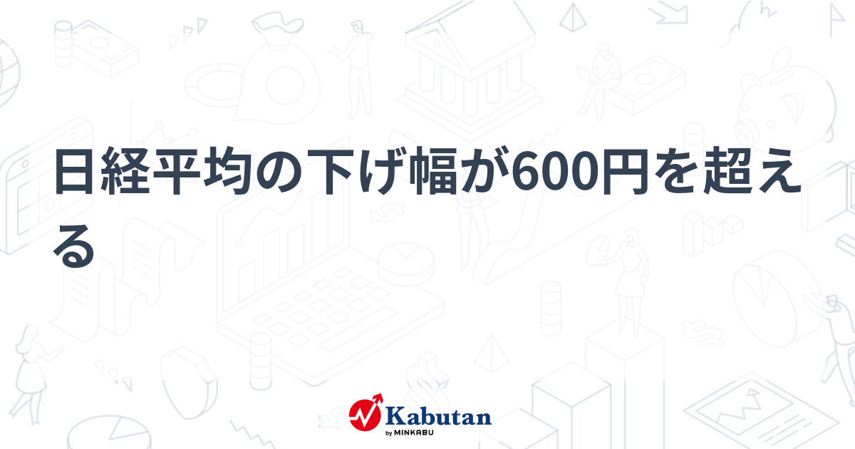 日経平均の下げ幅が600円を超える | 市況 - 株探ニュース