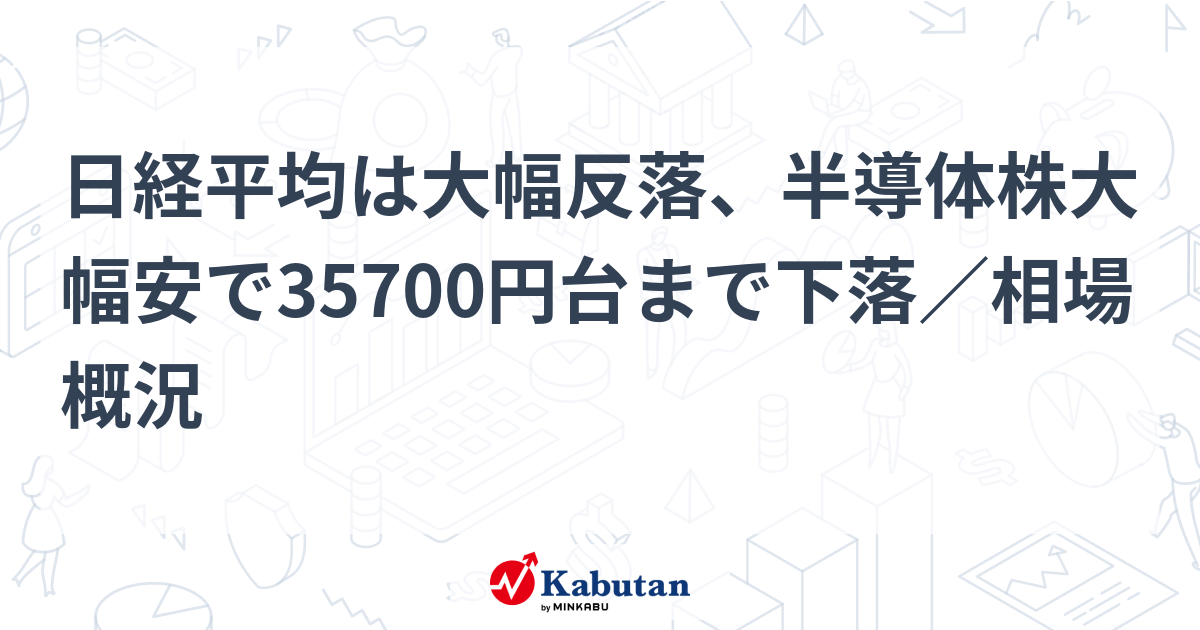 日経平均は大幅反落、半導体株大幅安で35700円台まで下落／相場概況 | 市況 - 株探ニュース