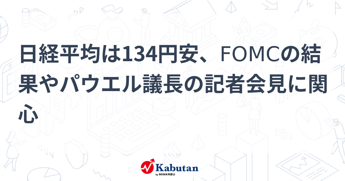 日経平均は134円安、FOMCの結果やパウエル議長の記者会見に関心 | 市況 - 株探ニュース