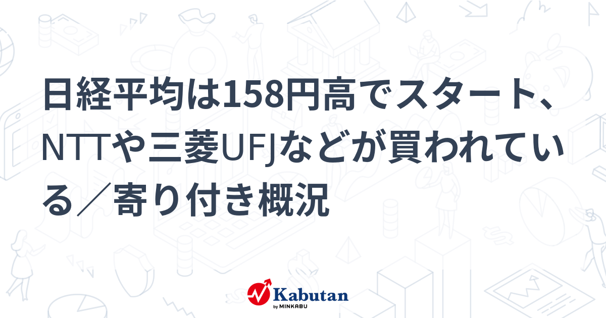 日経平均は158円高でスタート、NTTや三菱UFJなどが買われている／寄り付き概況 | 市況 - 株探ニュース