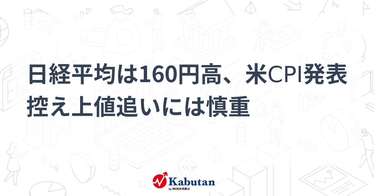 日経平均は160円高、米CPI発表控え上値追いには慎重 | 市況 - 株探ニュース