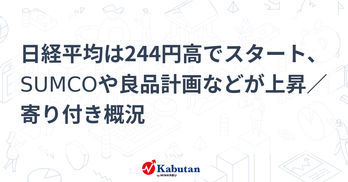 日経平均は244円高でスタート、SUMCOや良品計画などが上昇／寄り付き概況 | 市況 - 株探ニュース