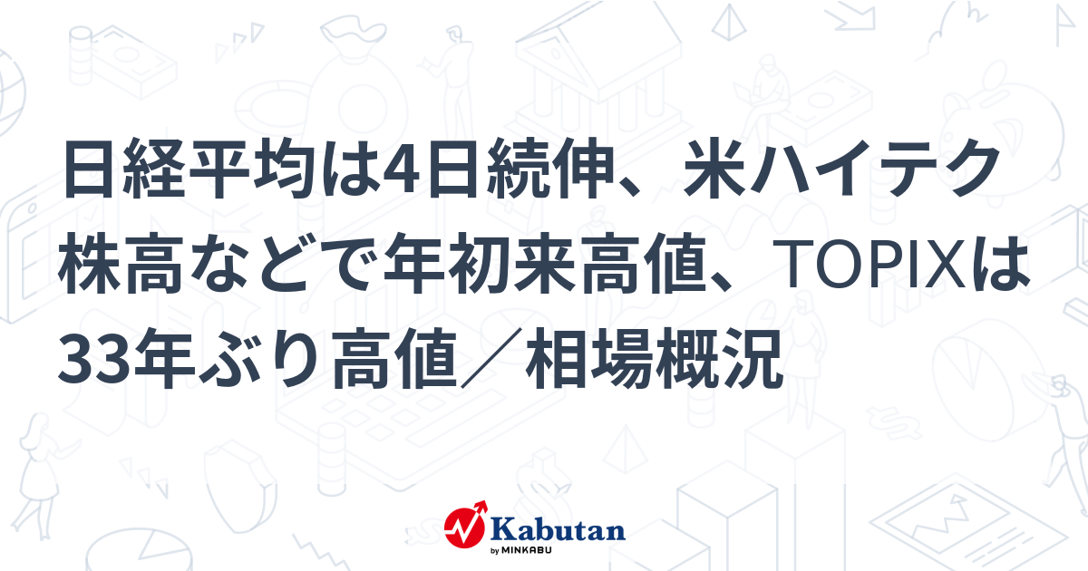 日経平均は4日続伸、米ハイテク株高などで年初来高値、TOPIXは33年ぶり高値／相場概況 | 市況 - 株探ニュース