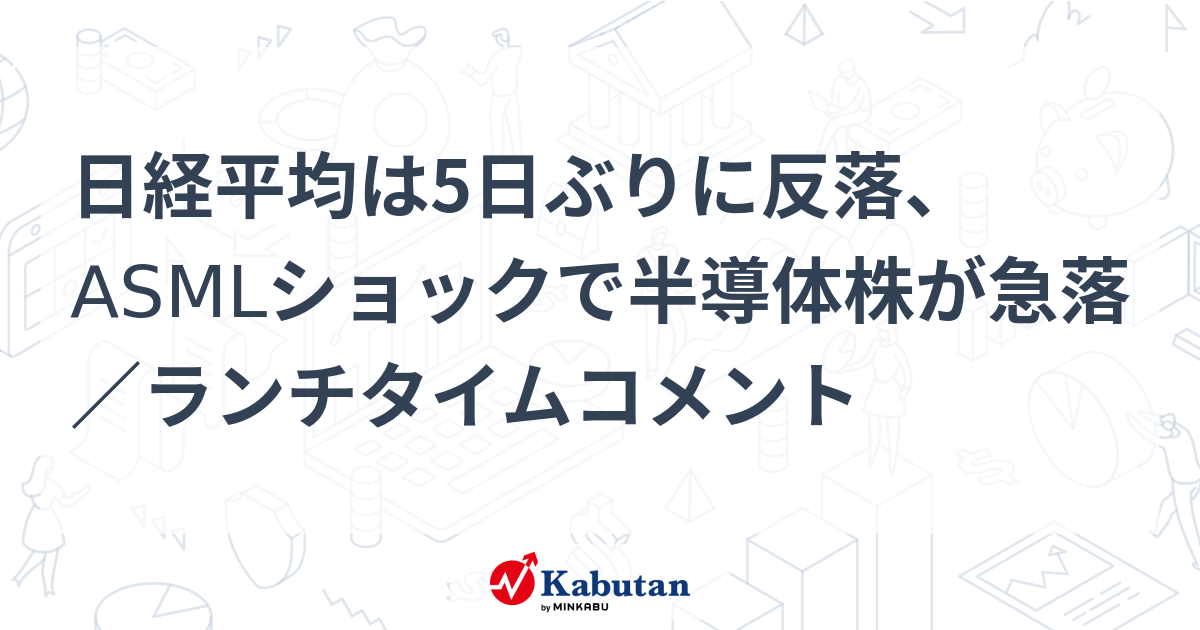 日経平均は5日ぶりに反落、ASMLショックで半導体株が急落／ランチタイムコメント | 市況 - 株探ニュース