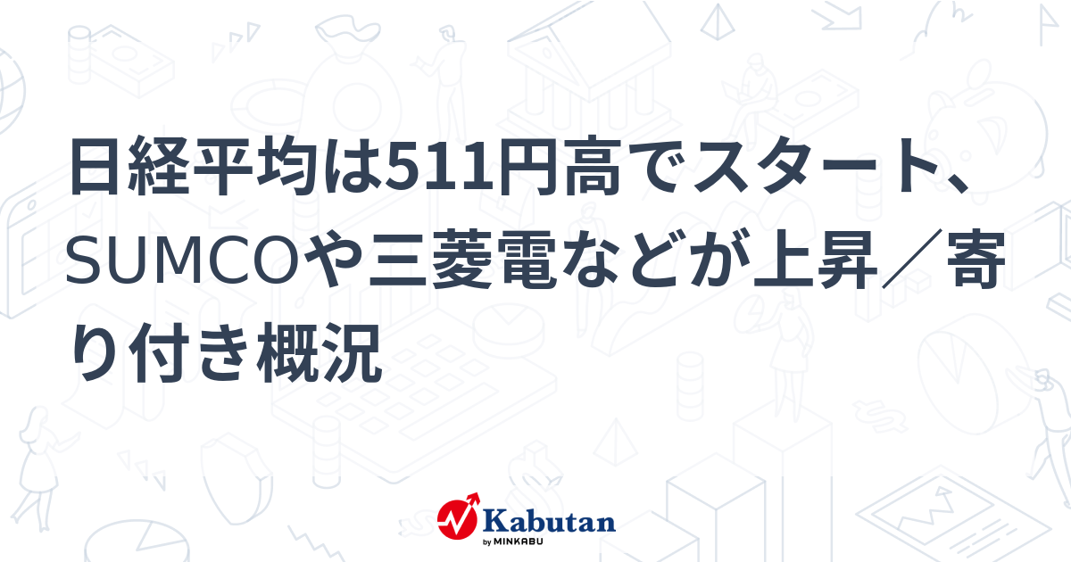 日経平均は511円高でスタート、SUMCOや三菱電などが上昇／寄り付き概況 | 市況 - 株探ニュース