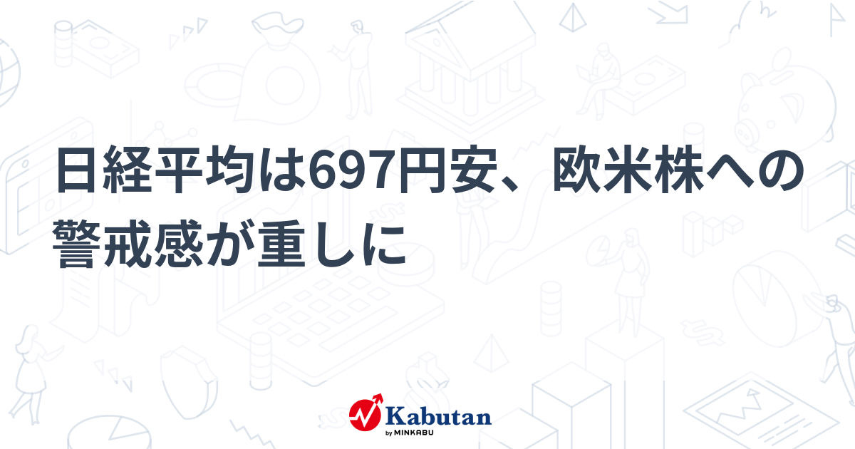 日経平均は697円安、欧米株への警戒感が重しに | 市況 - 株探ニュース