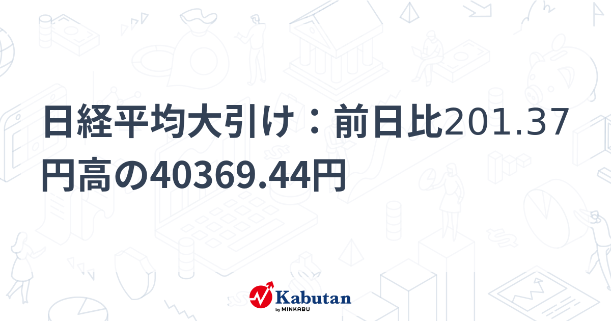 日経平均大引け：前日比201.37円高の40369.44円 | 市況 - 株探ニュース