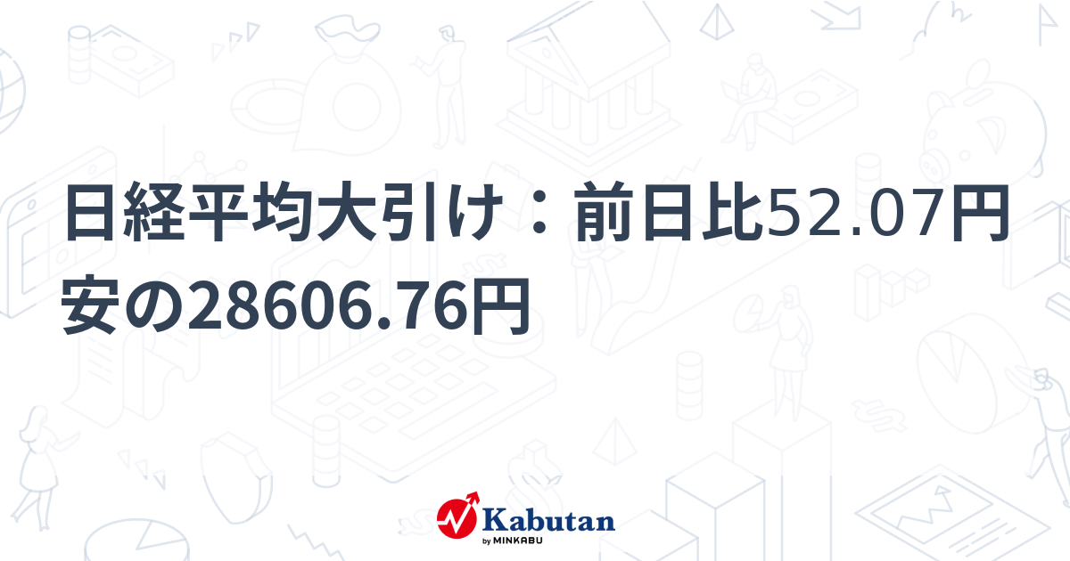 日経平均大引け：前日比52.07円安の28606.76円 | 市況 - 株探ニュース