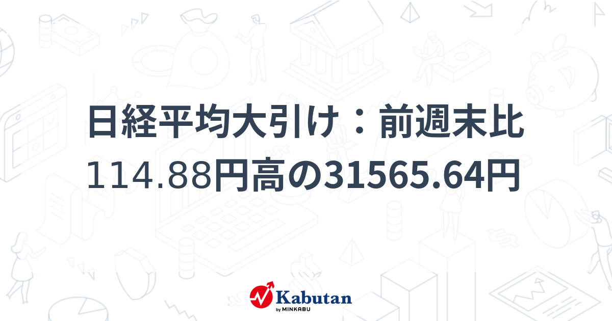 日経平均大引け：前週末比114.88円高の31565.64円 | 市況 - 株探ニュース