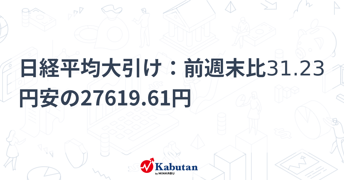 日経平均大引け：前週末比31.23円安の27619.61円 | 市況 - 株探ニュース