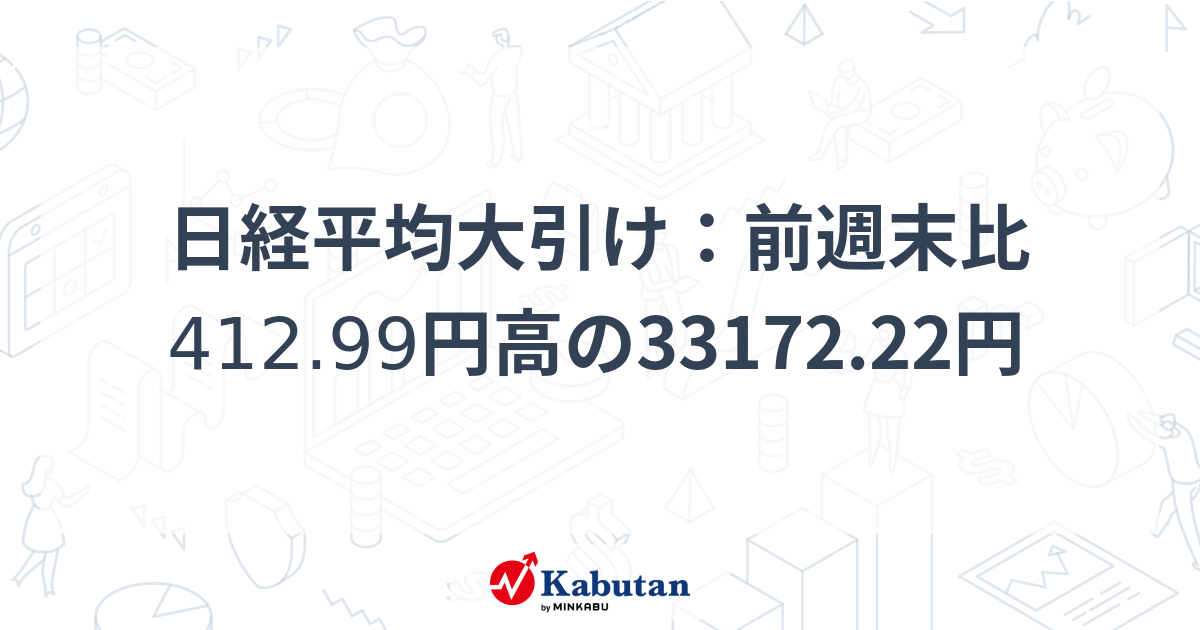 日経平均大引け：前週末比412 99円高の33172 22円 市況 株探ニュース