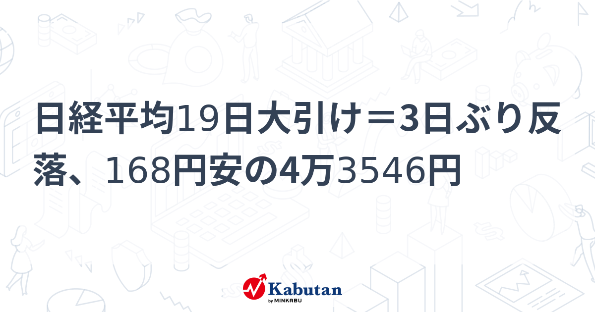 日経平均19日大引け＝3日ぶり反落、168円安の4万3546円 | 市況 - 株探ニュース