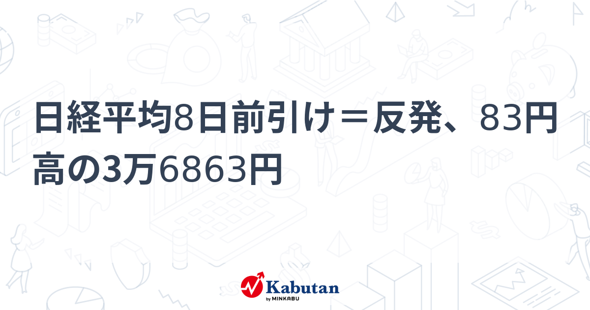 日経平均8日前引け＝反発、83円高の3万6863円 | 市況 - 株探ニュース