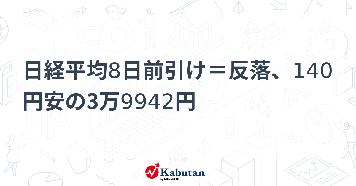 日経平均8日前引け＝反落、140円安の3万9942円 | 市況 - 株探ニュース