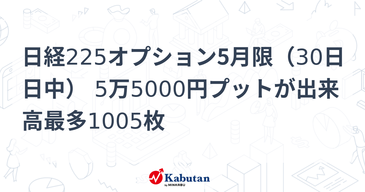 日経225オプション5月限（30日日中） 5万5000円プットが出来高最多1005枚 | 市況 - 株探ニュース