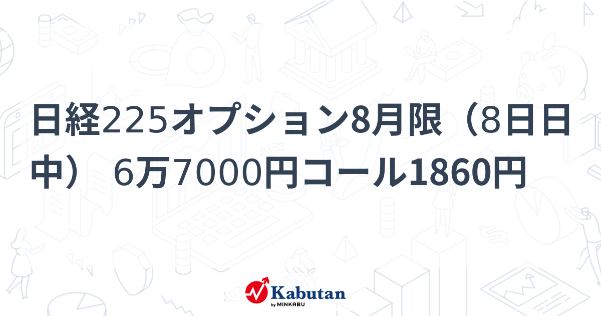 日経225オプション8月限（8日日中） 6万7000円コール1860円 | 市況 - 株探ニュース